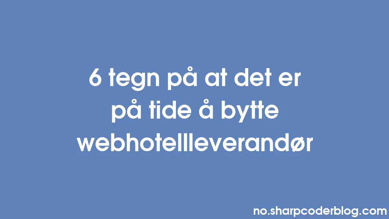 6 tegn på at det er på tide å bytte webhotellleverandør | Sharp Coder Blog