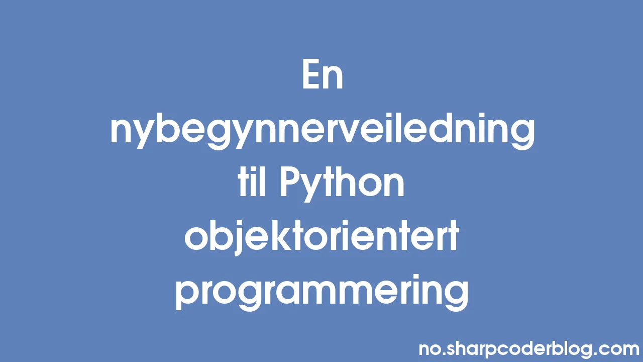 En Nybegynnerveiledning Til Python Objektorientert Programmering