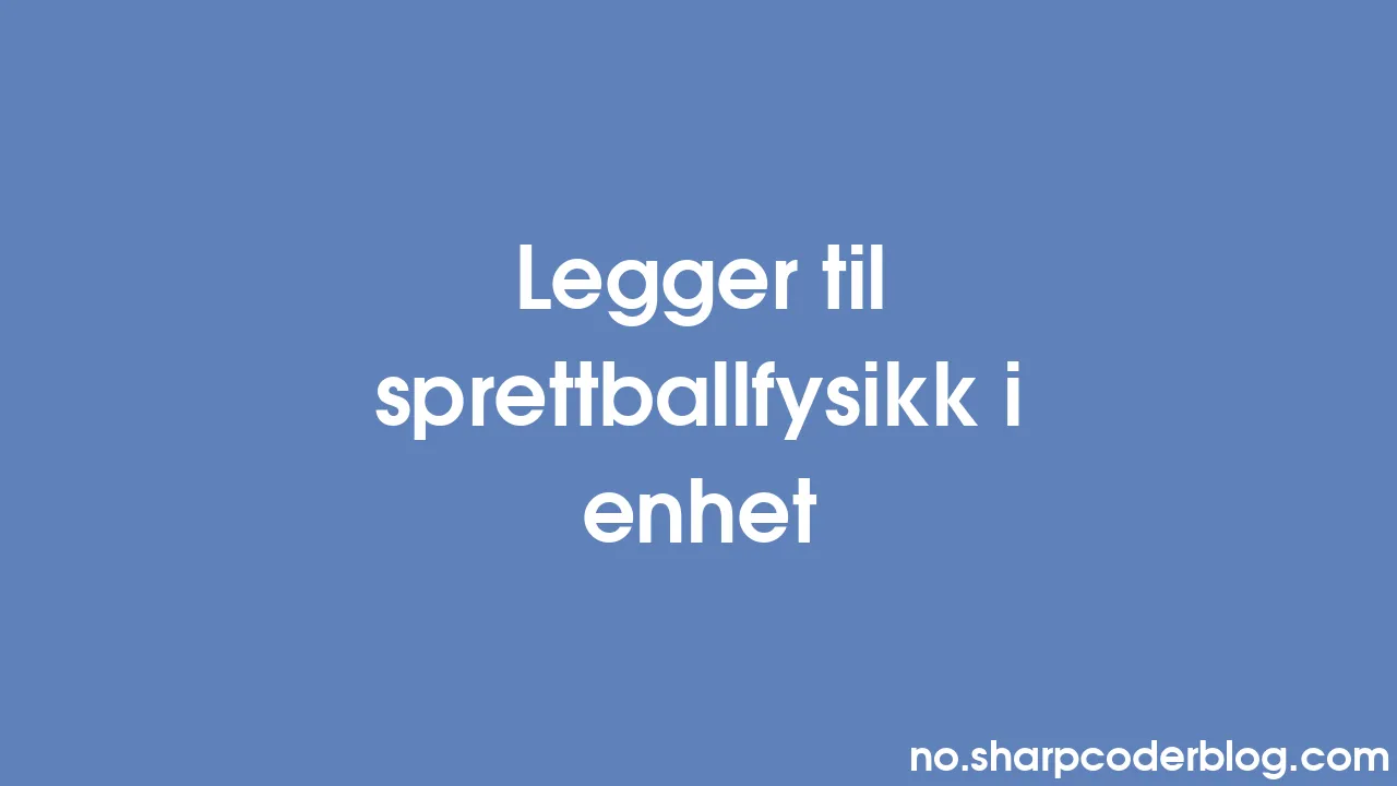 Legger Til Sprettballfysikk I Enhet Sharp Coder Blog