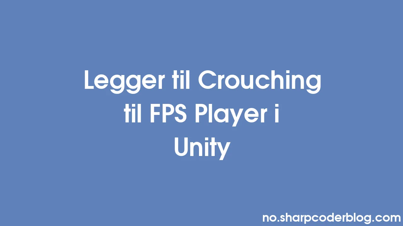 Legger Til Crouching Til Fps Player I Unity Sharp Coder Blog 9585