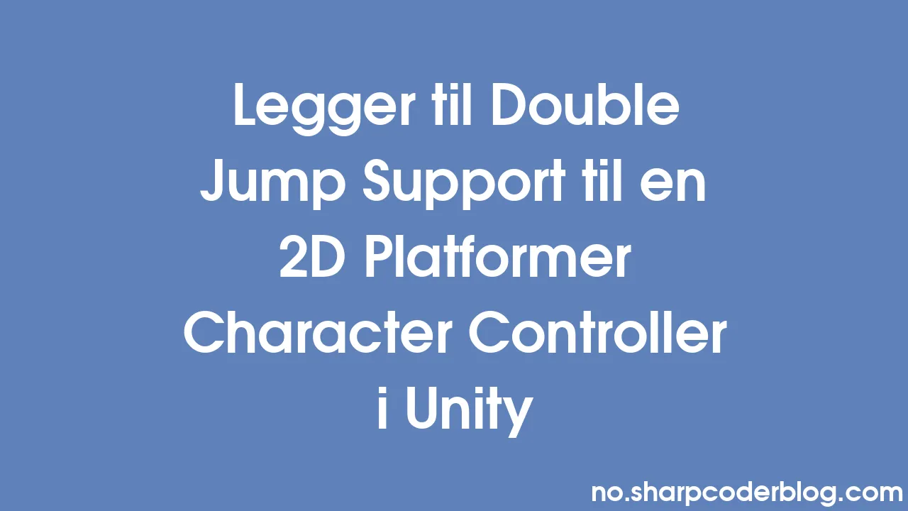 Legger Til Double Jump Support Til En 2d Platformer Character Controller I Unity Sharp Coder Blog 8782
