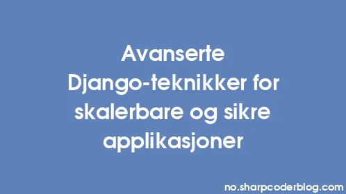Avanserte Django-teknikker for skalerbare og sikre applikasjoner - Thumbnail