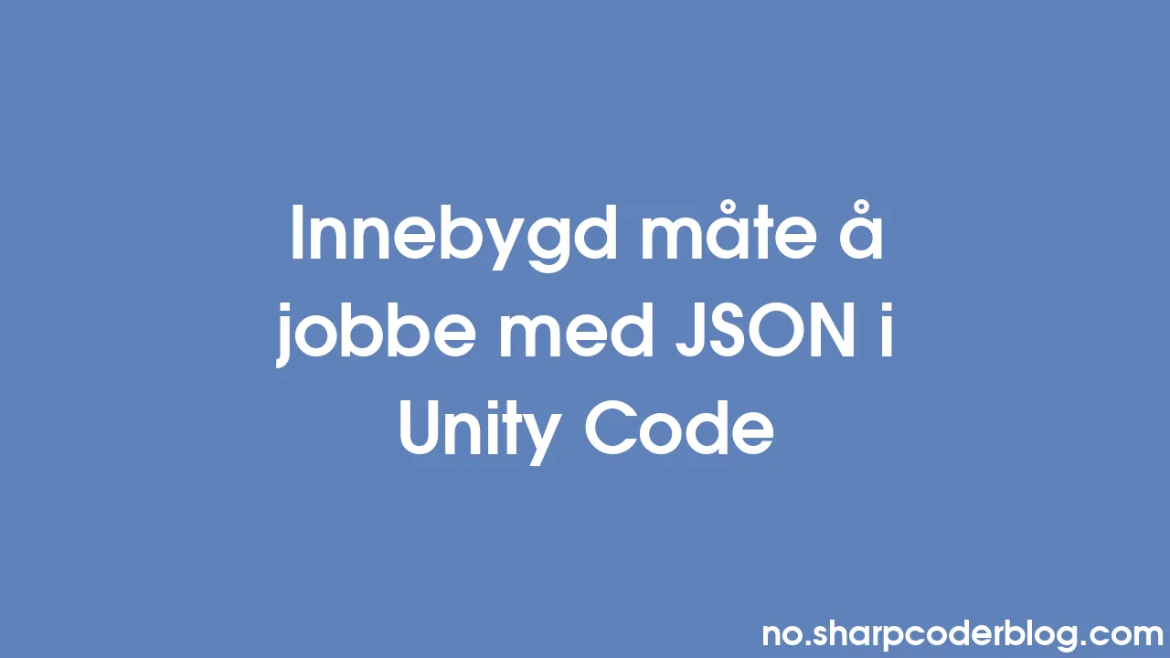 Innebygd måte å jobbe med JSON i Unity Code | Sharp Coder Blog