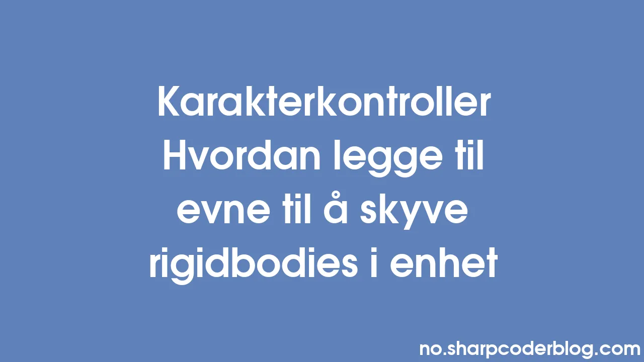 Karakterkontroller Hvordan legge til evne til å skyve rigidbodies i enhet | Sharp Coder Blog