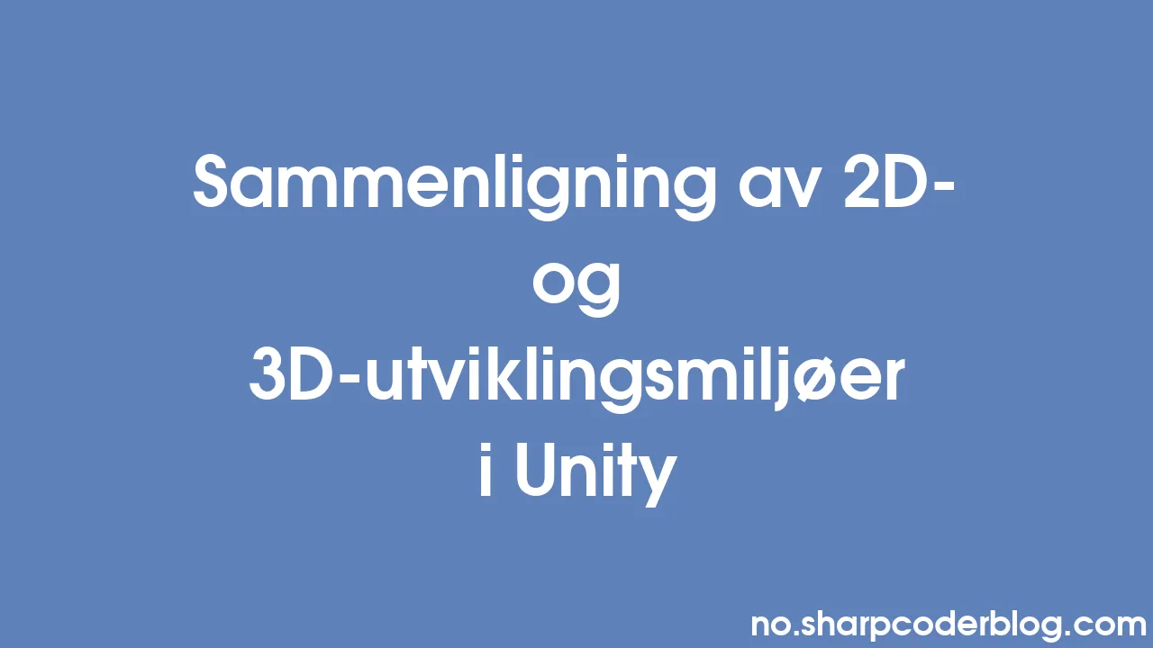 Sammenligning Av 2d Og 3d Utviklingsmiljøer I Unity Sharp Coder Blog
