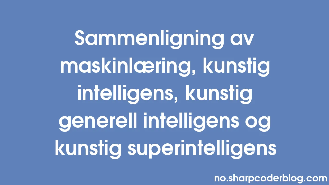Sammenligning av maskinlæring, kunstig intelligens, kunstig generell intelligens og kunstig ...