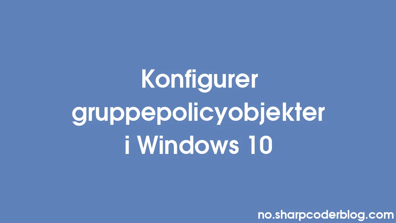 Konfigurer gruppepolicyobjekter i Windows 10 | Sharp Coder Blog
