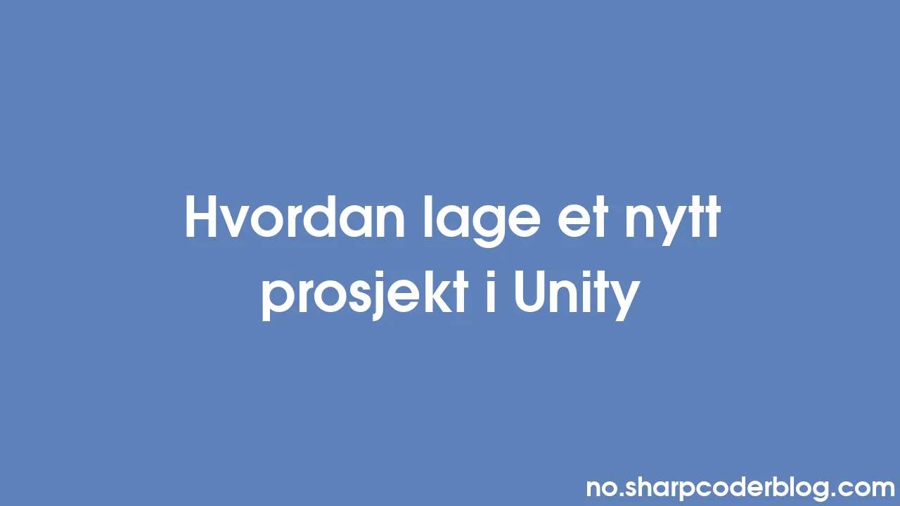 Hvordan Lage Et Nytt Prosjekt I Unity Sharp Coder Blog