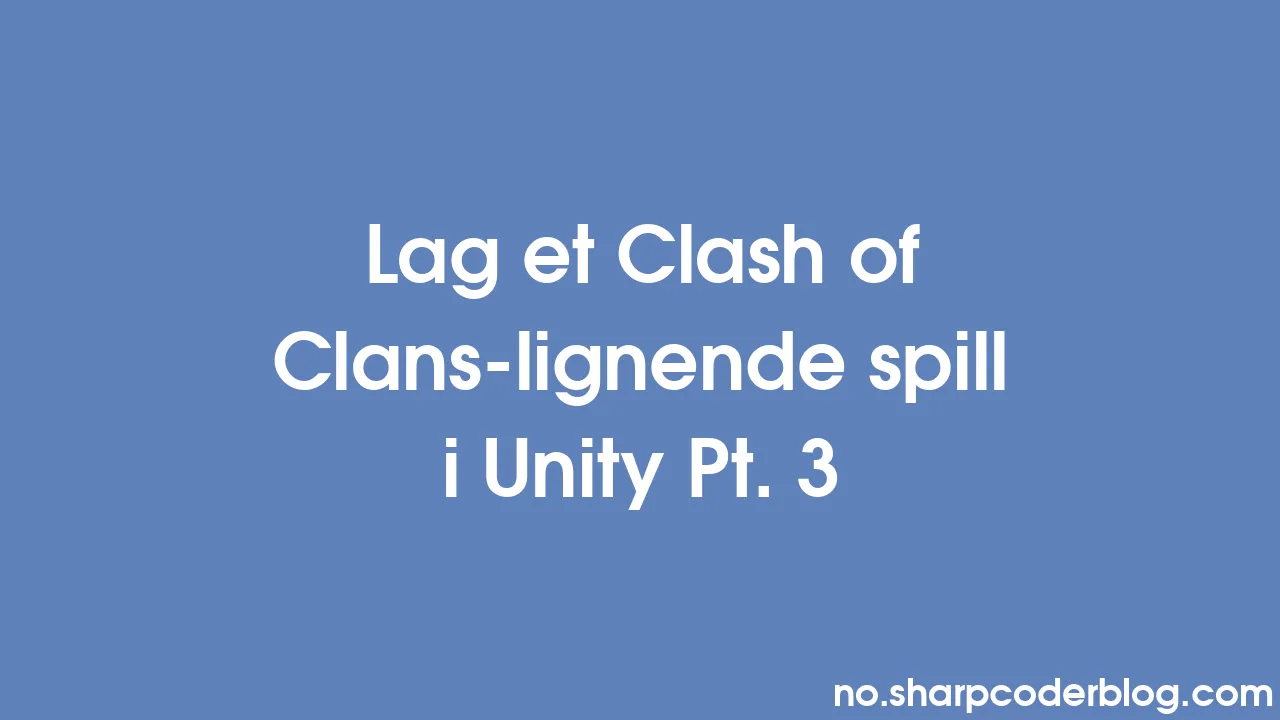 Lag et Clash of Clans-lignende spill i Unity Pt. 3 | Sharp Coder Blog