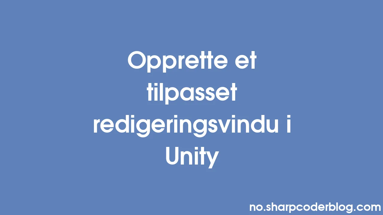 Opprette Et Tilpasset Redigeringsvindu I Unity Sharp Coder Blog