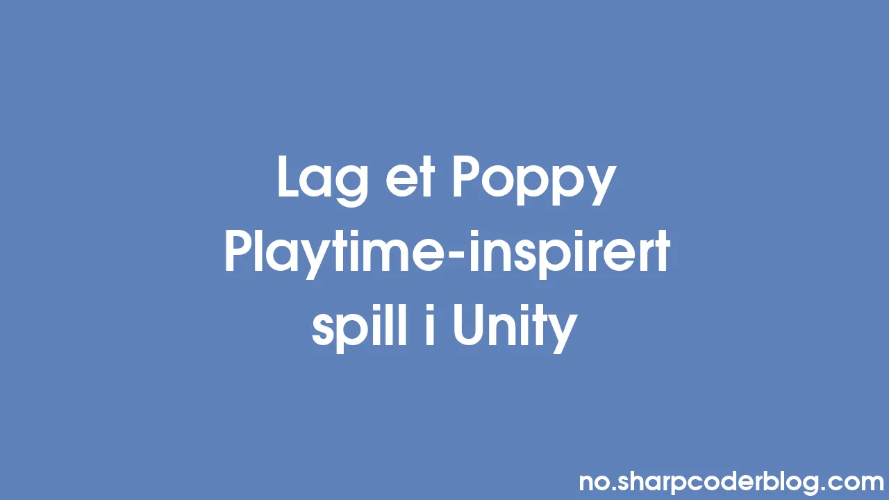 Lag et Poppy Playtime-inspirert spill i Unity | Sharp Coder Blog
