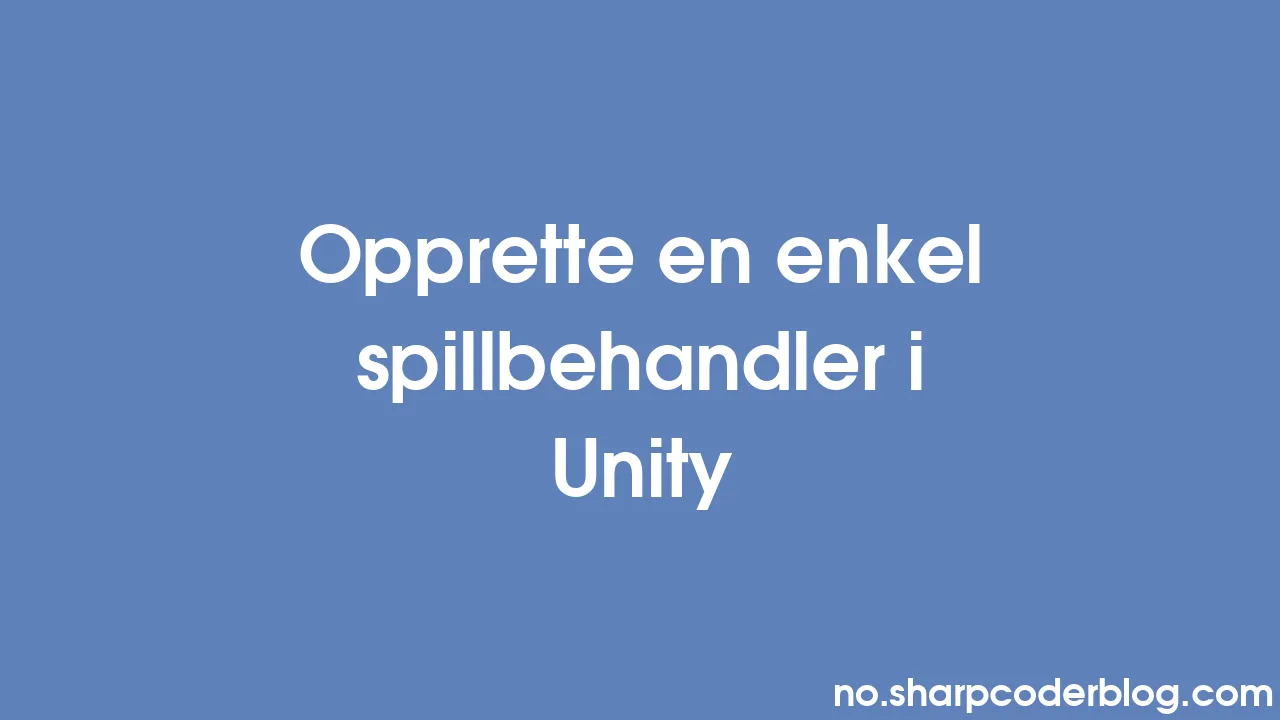 Opprette en enkel spillbehandler i Unity | Sharp Coder Blog