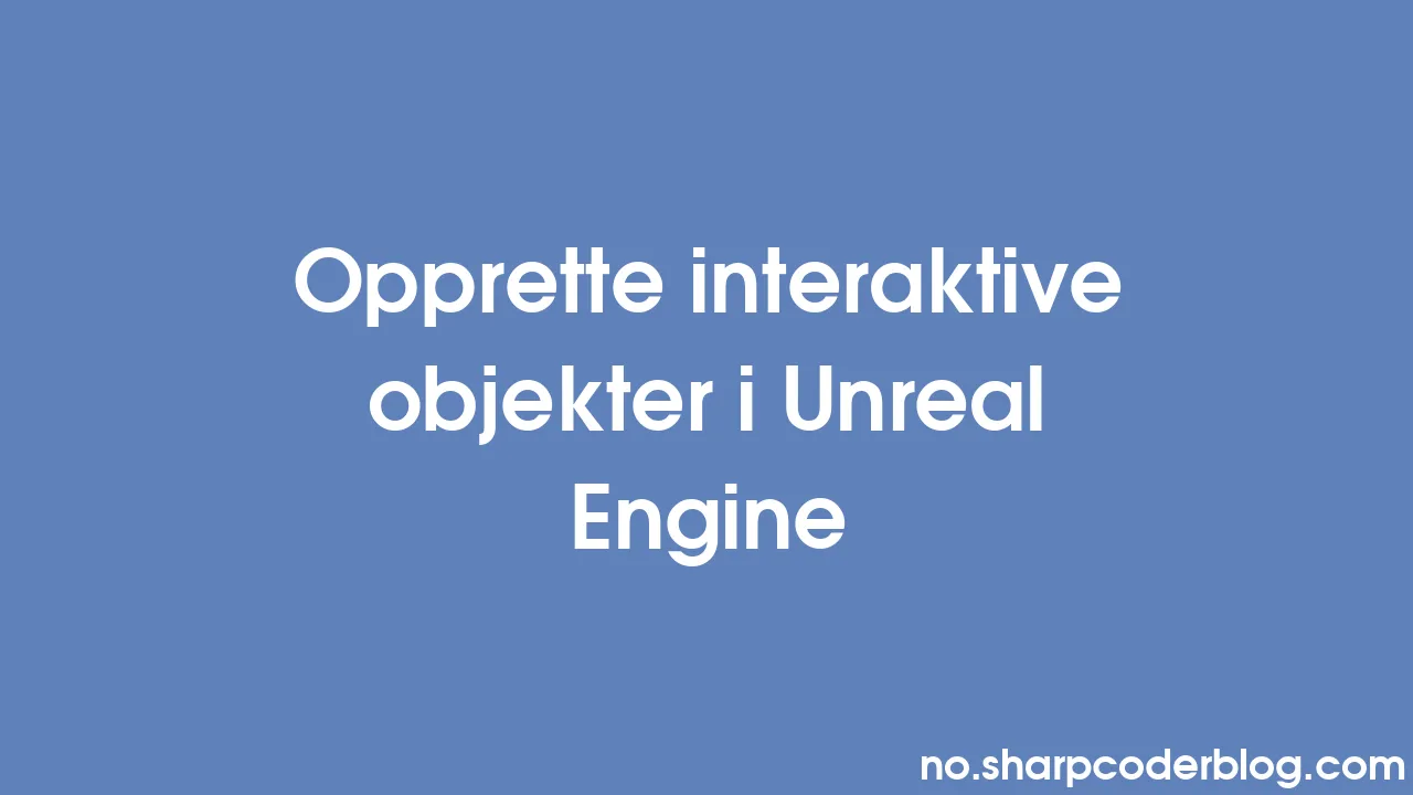 Opprette Interaktive Objekter I Unreal Engine Sharp Coder Blog