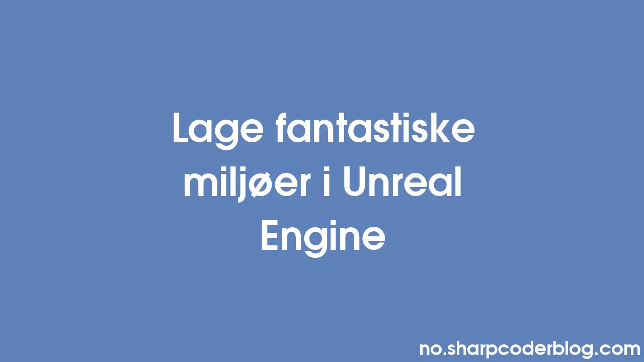Lage fantastiske miljøer i Unreal Engine | Sharp Coder Blog