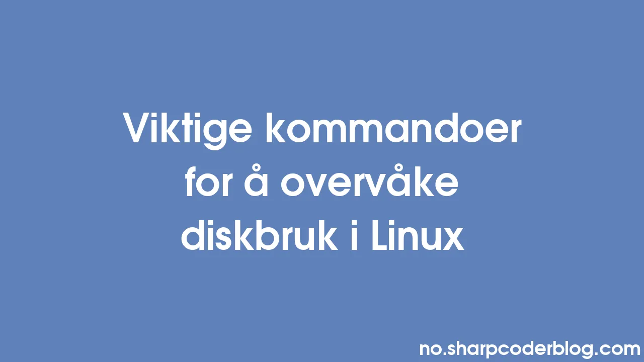 Viktige Kommandoer For å Overvåke Diskbruk I Linux Sharp Coder Blog