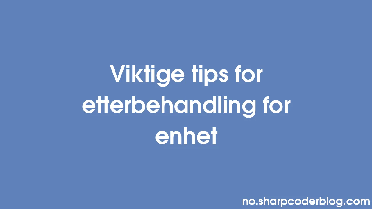 Viktige tips for etterbehandling for enhet | Sharp Coder Blog
