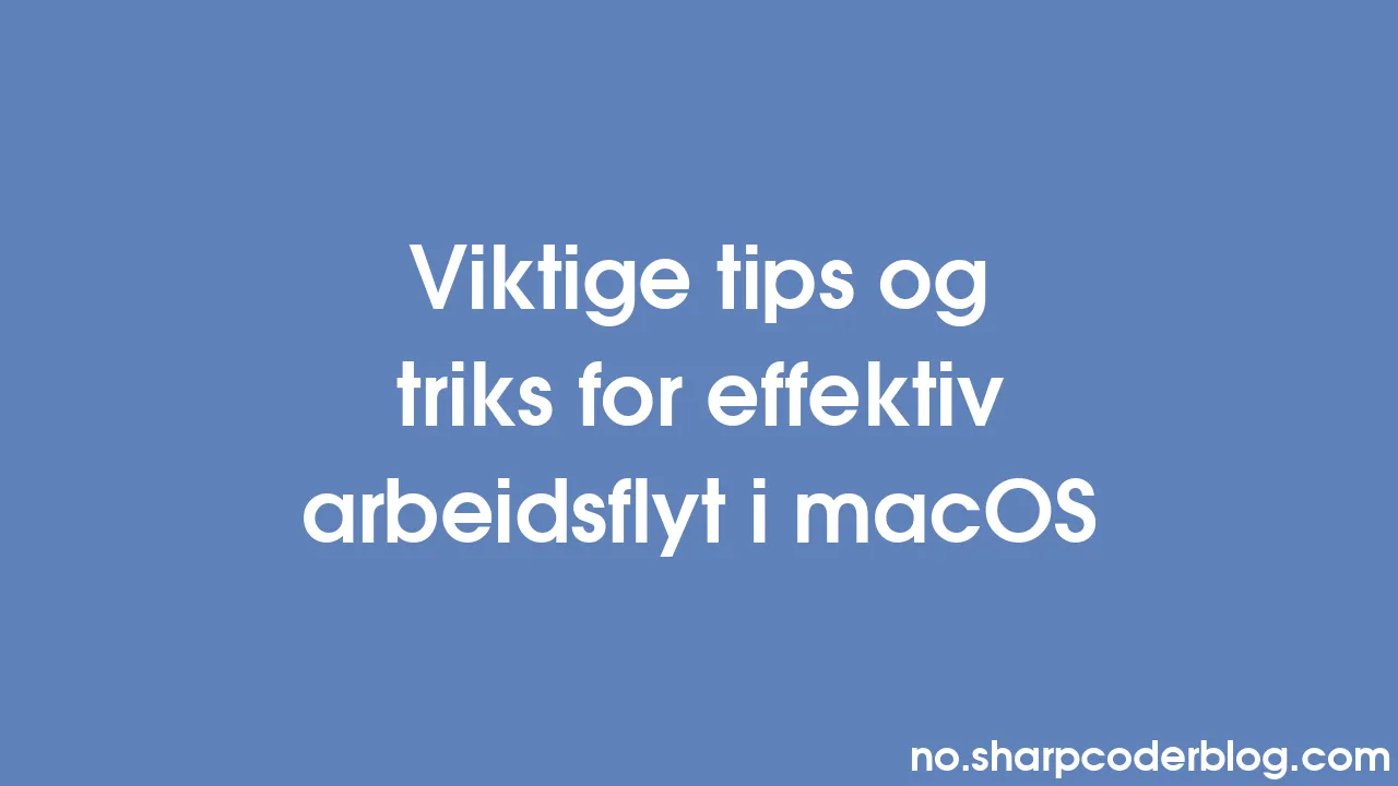 Viktige tips og triks for effektiv arbeidsflyt i macOS | Sharp Coder Blog