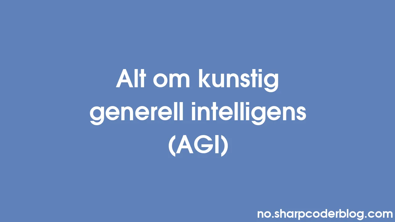 Alt om kunstig generell intelligens (AGI) | Sharp Coder Blog