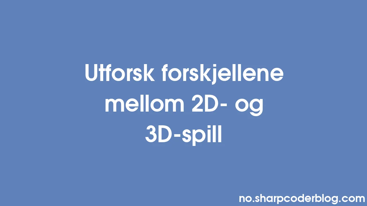 Utforsk forskjellene mellom 2D- og 3D-spill | Sharp Coder Blog