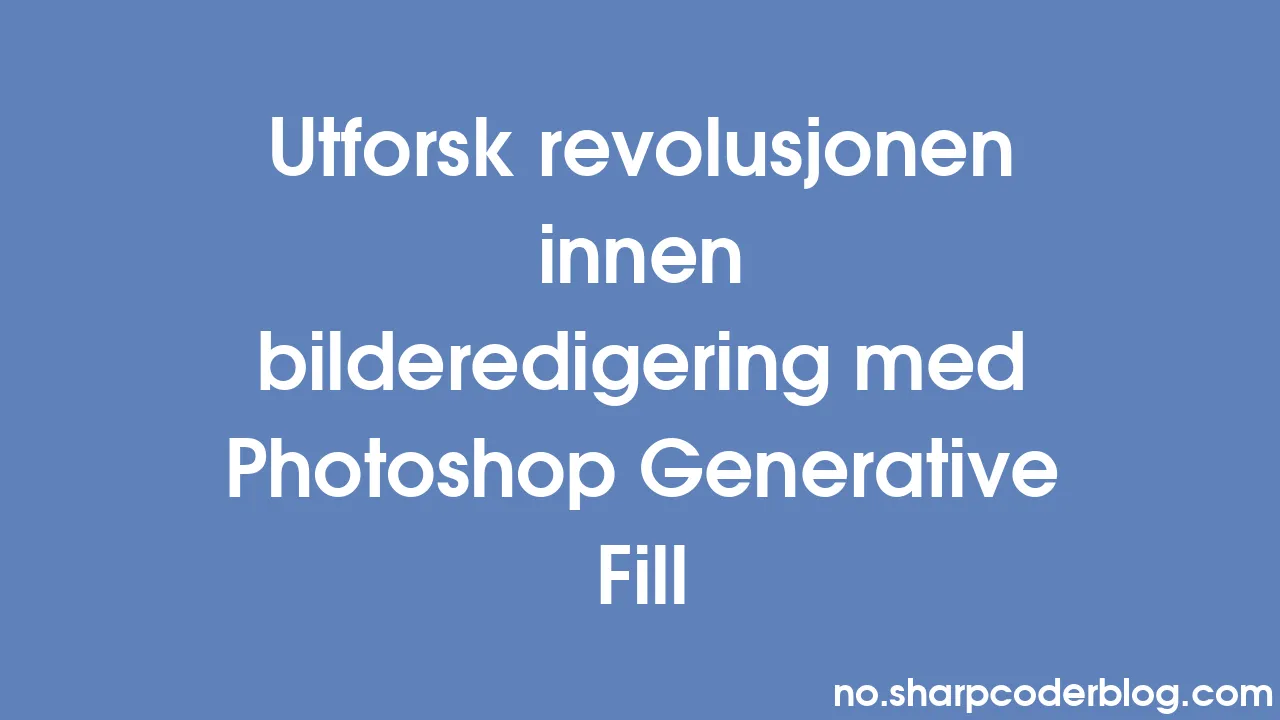 Utforsk Revolusjonen Innen Bilderedigering Med Photoshop Generative Fill Sharp Coder Blog