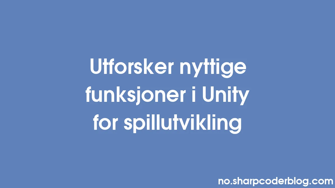 Utforsker nyttige funksjoner i Unity for spillutvikling | Sharp Coder Blog