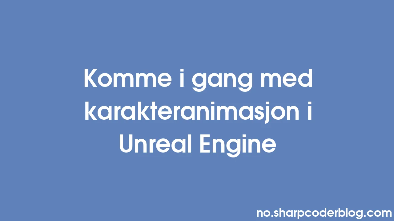 Komme I Gang Med Karakteranimasjon I Unreal Engine Sharp Coder Blog