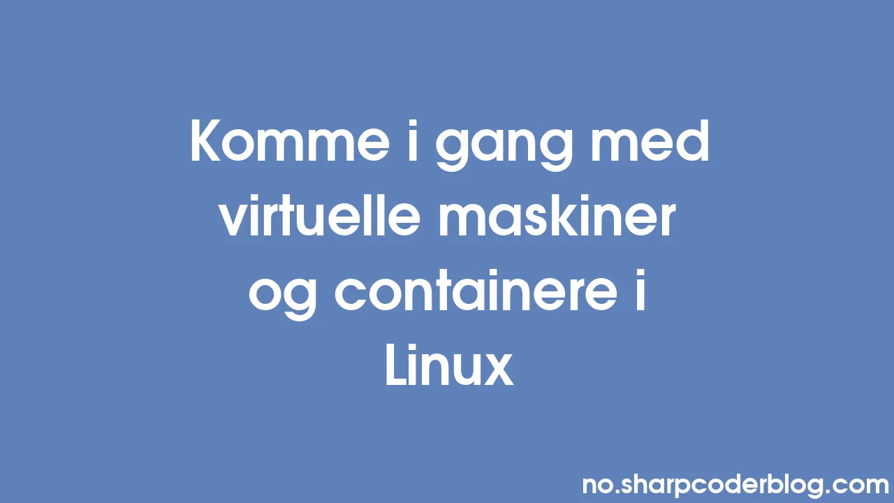 Komme I Gang Med Virtuelle Maskiner Og Containere I Linux Sharp Coder