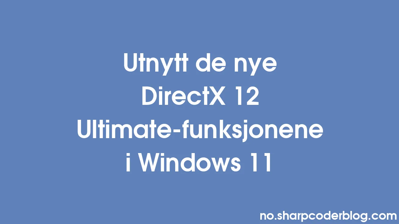 Utnytt De Nye Directx 12 Ultimate Funksjonene I Windows 11 Sharp
