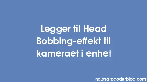 Legger til Head Bobbing-effekt til kameraet i enhet - Thumbnail