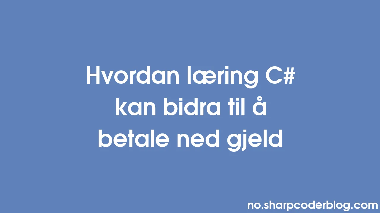 Hvordan læring C# kan bidra til å betale ned gjeld | Sharp Coder Blog
