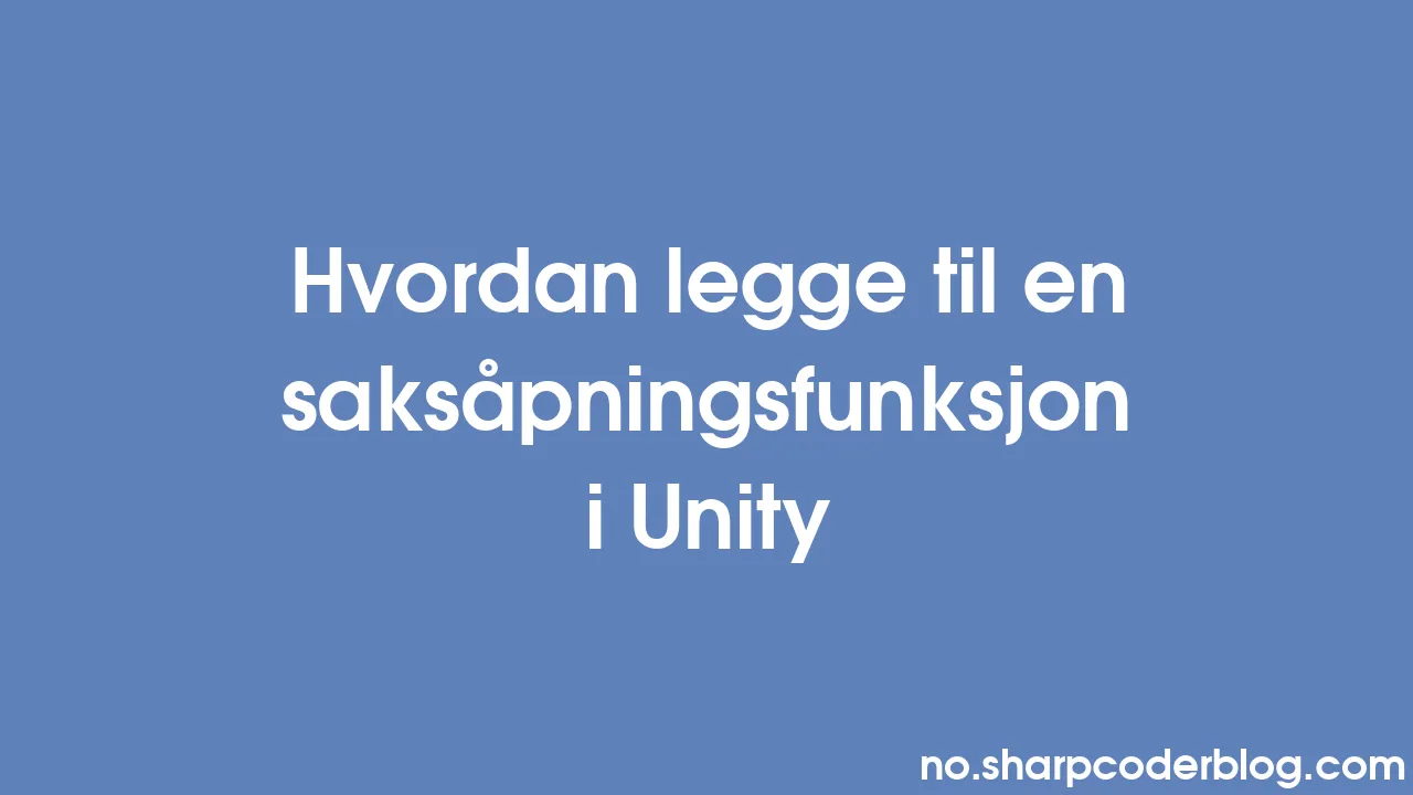 Hvordan legge til en saksåpningsfunksjon i Unity | Sharp Coder Blog