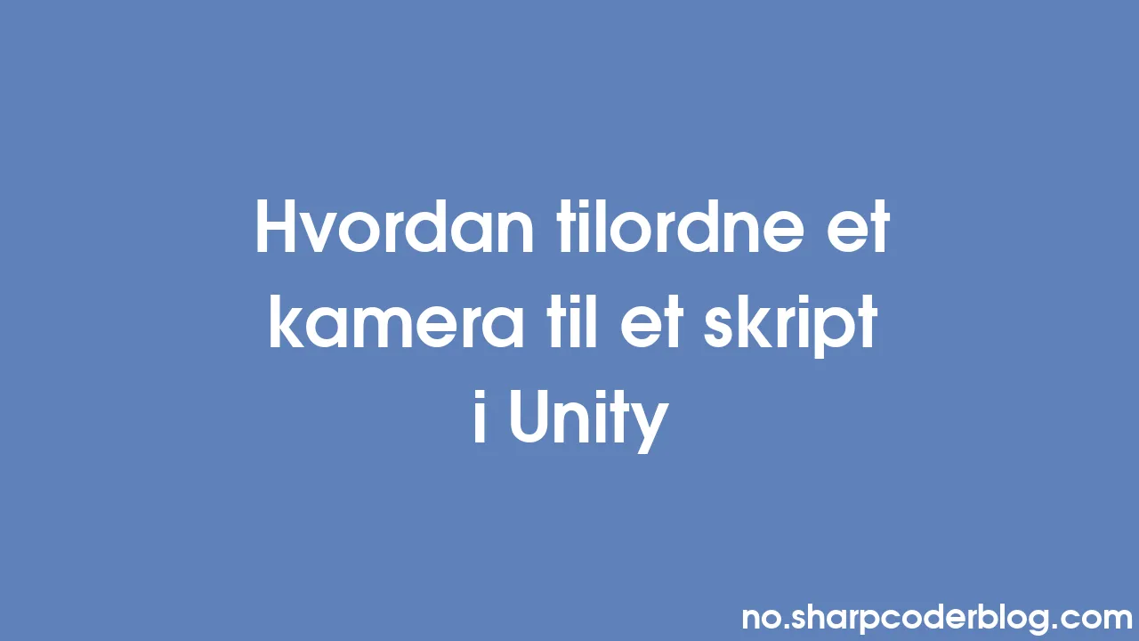 Hvordan tilordne et kamera til et skript i Unity | Sharp Coder Blog