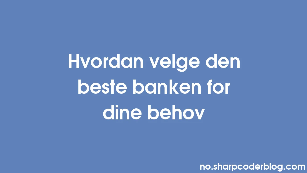 Hvordan velge den beste banken for dine behov | Sharp Coder Blog