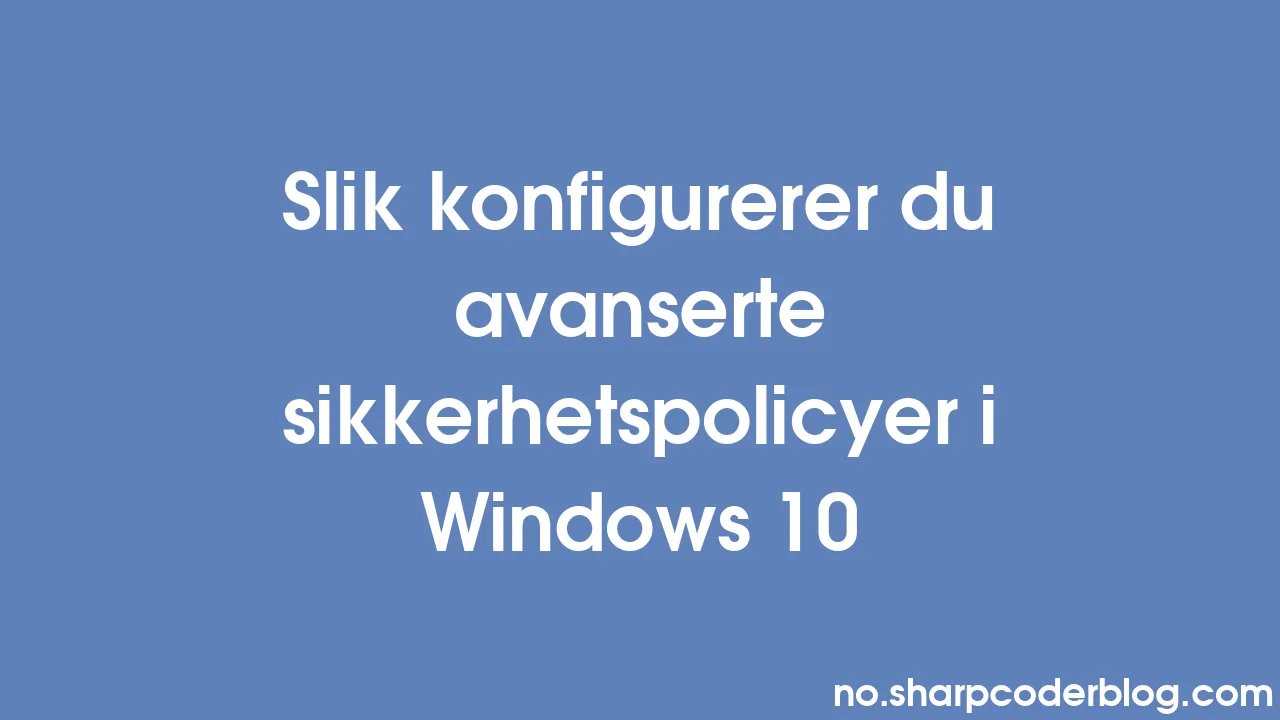 Slik konfigurerer du avanserte sikkerhetspolicyer i Windows 10 | Sharp Coder Blog