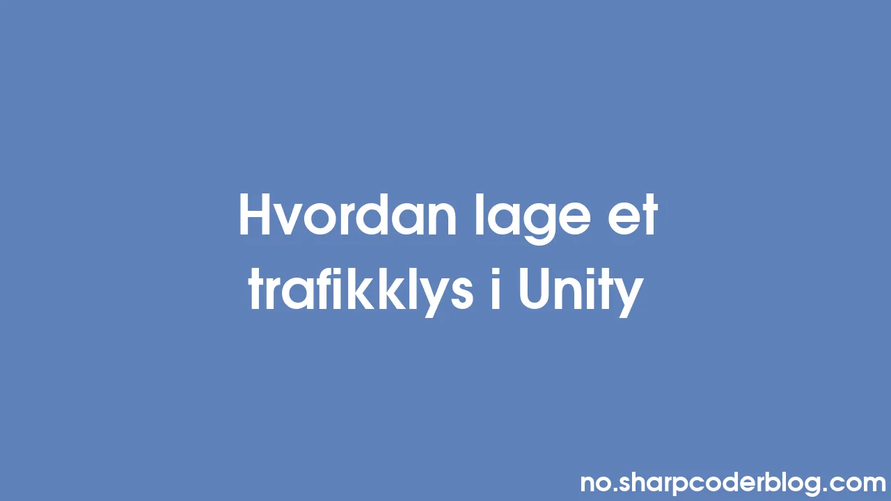 Hvordan lage et trafikklys i Unity | Sharp Coder Blog