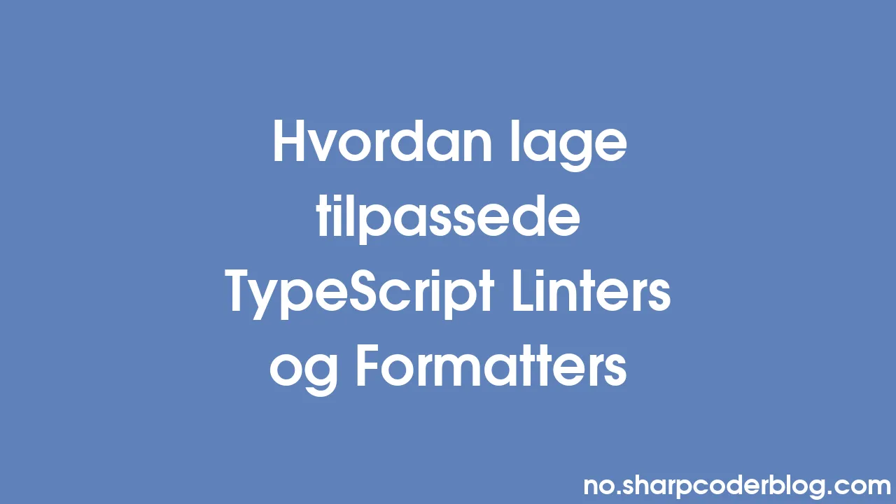 Hvordan lage tilpassede TypeScript Linters og Formatters | Sharp Coder Blog
