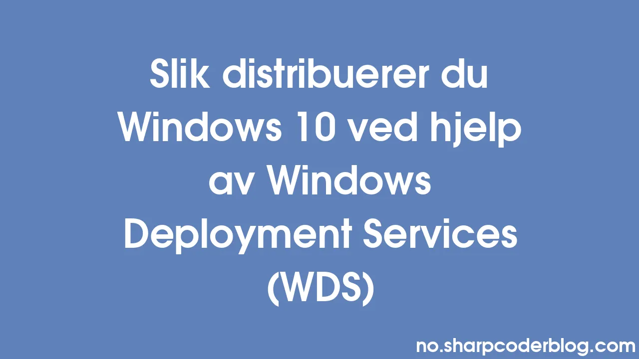 Slik distribuerer du Windows 10 ved hjelp av Windows Deployment ...