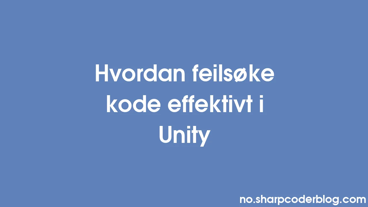 Hvordan Feilsøke Kode Effektivt I Unity Sharp Coder Blog 1387