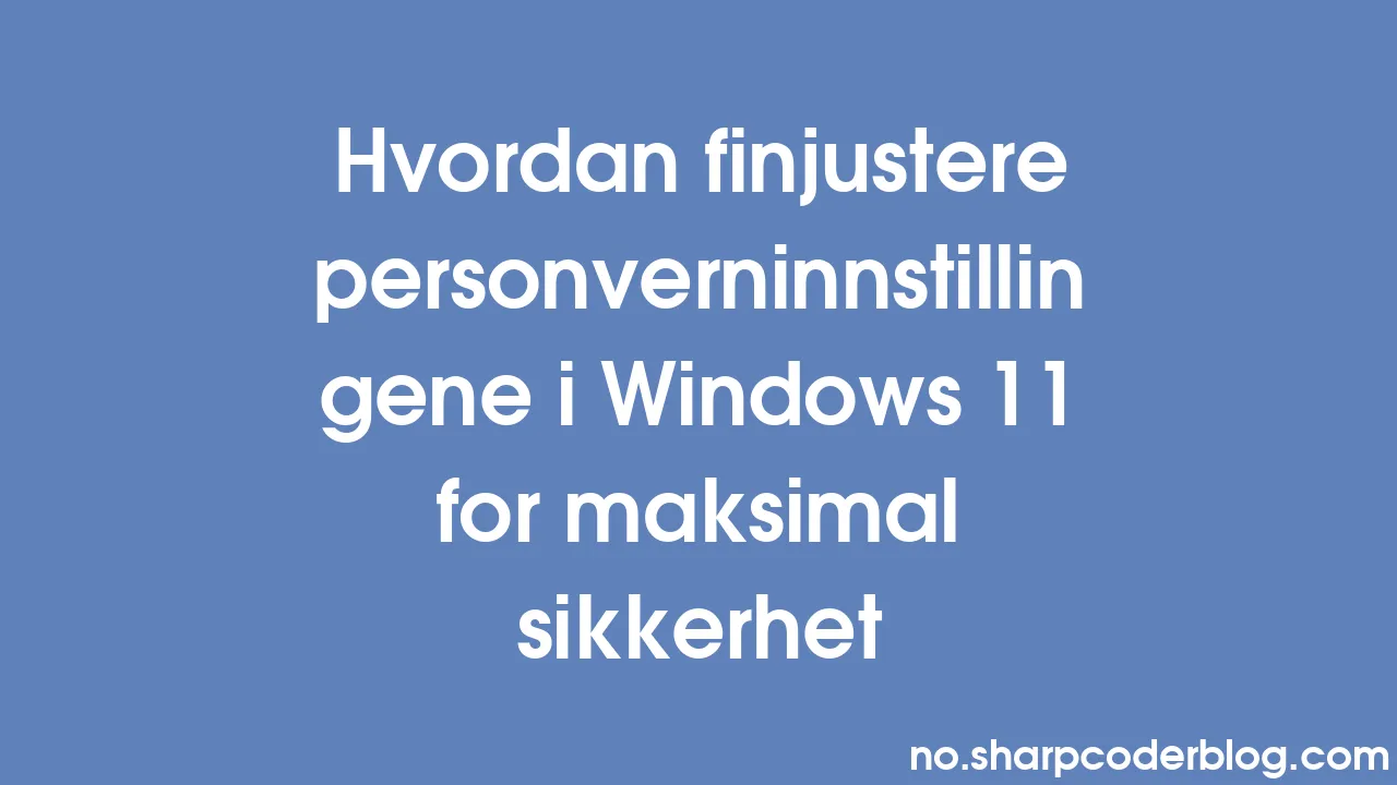 Hvordan finjustere personverninnstillingene i Windows 11 for maksimal sikkerhet | Sharp Coder Blog