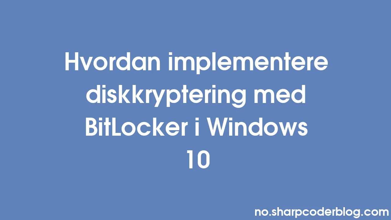 Hvordan implementere diskkryptering med BitLocker i Windows 10 | Sharp Coder Blog
