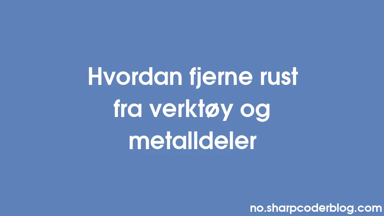 Hvordan fjerne rust fra verktøy og metalldeler | Sharp Coder Blog