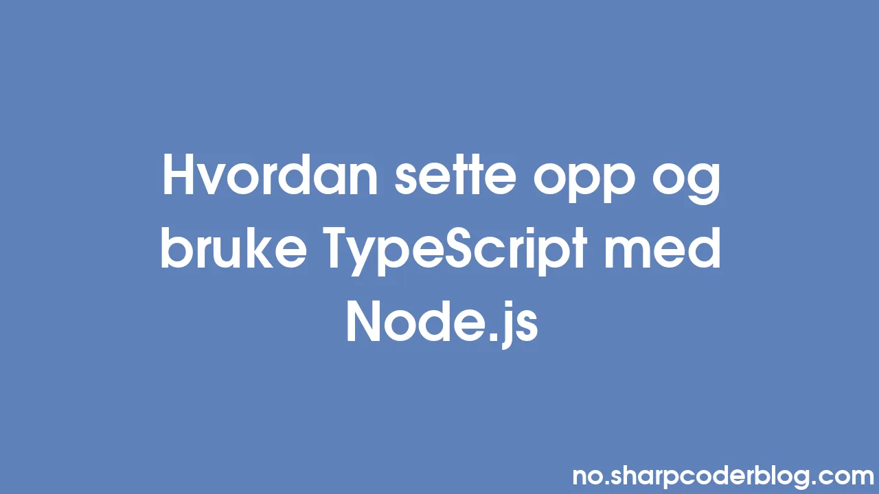 Hvordan sette opp og bruke TypeScript med Node.js | Sharp Coder Blog