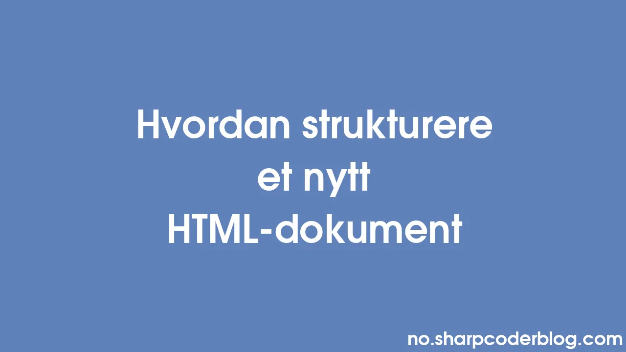 Hvordan strukturere et nytt HTML-dokument | Sharp Coder Blog