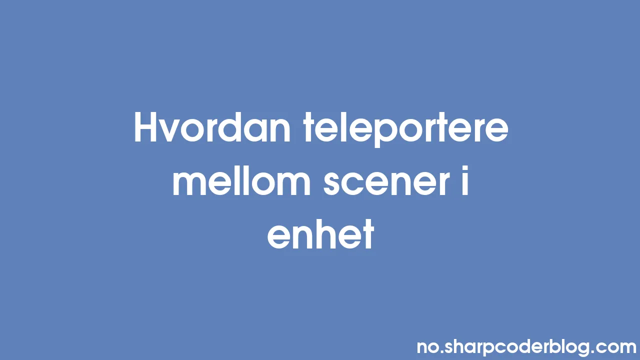 Hvordan Teleportere Mellom Scener I Enhet Sharp Coder Blog 