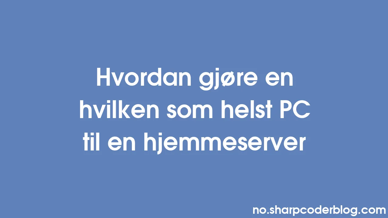 Hvordan gjøre en hvilken som helst PC til en hjemmeserver | Sharp Coder Blog