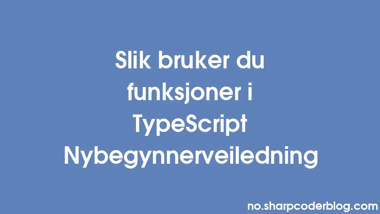 Slik Bruker Du Funksjoner I Typescript Nybegynnerveiledning Sharp Coder Blog