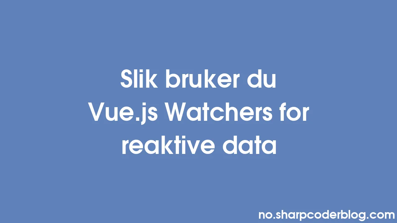 Slik bruker du Vue.js Watchers for reaktive data | Sharp Coder Blog