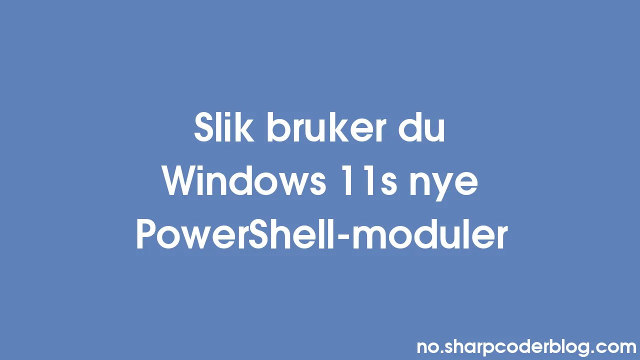 Slik bruker du Windows 11s nye PowerShell-moduler | Sharp Coder Blog