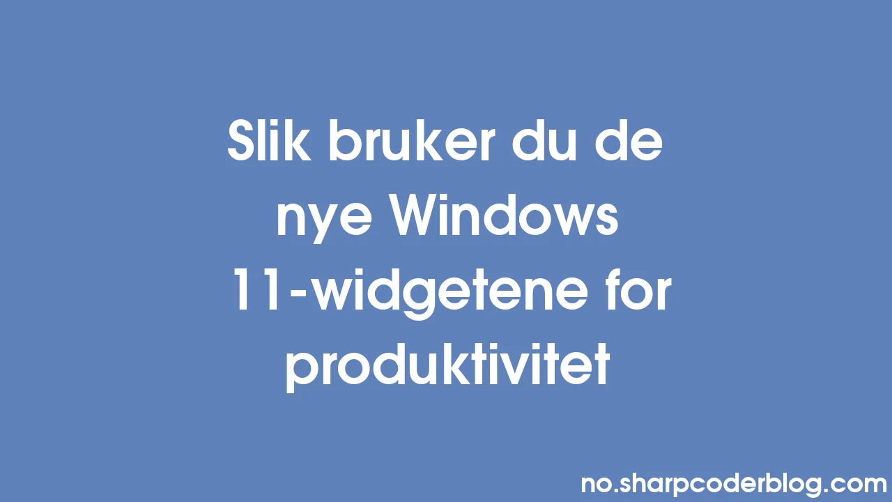 Slik bruker du de nye Windows 11-widgetene for produktivitet | Sharp Coder Blog