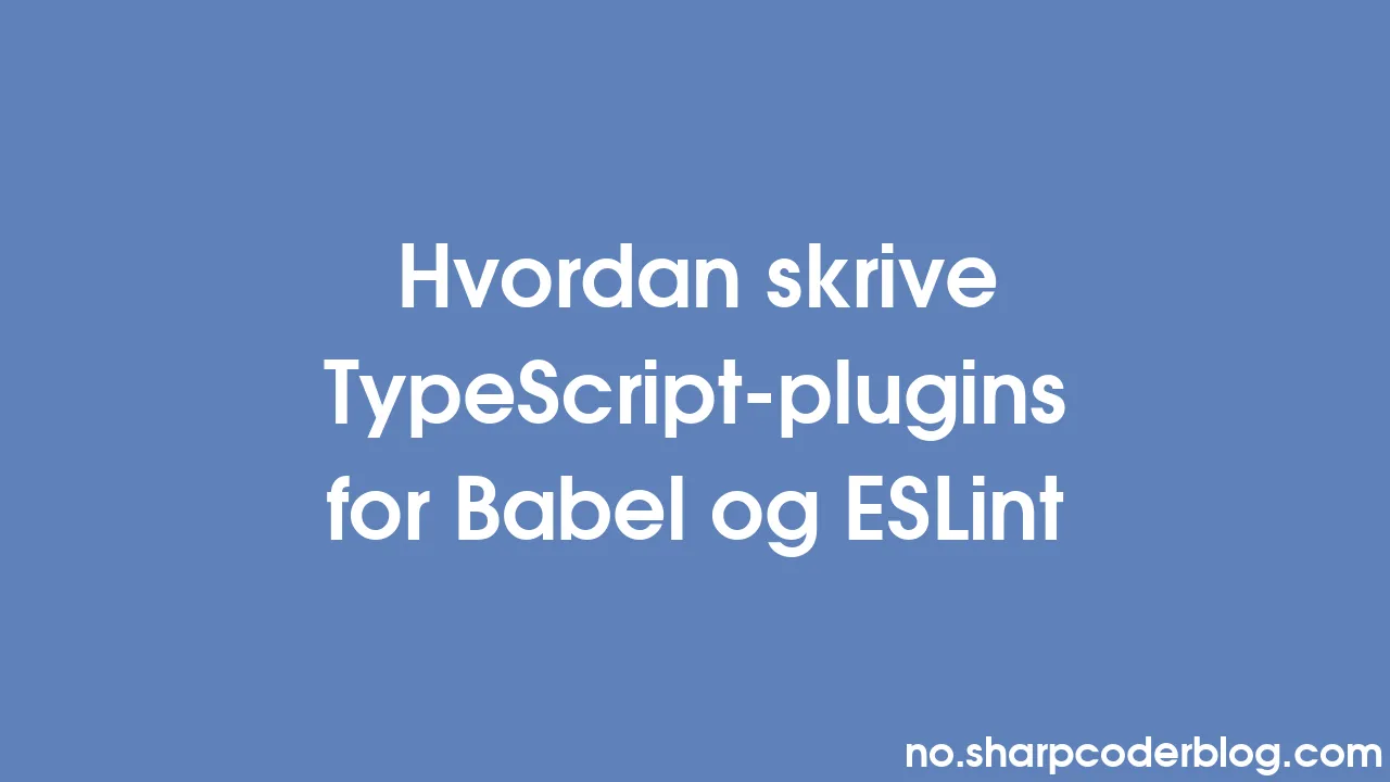 Hvordan skrive TypeScript-plugins for Babel og ESLint | Sharp Coder Blog
